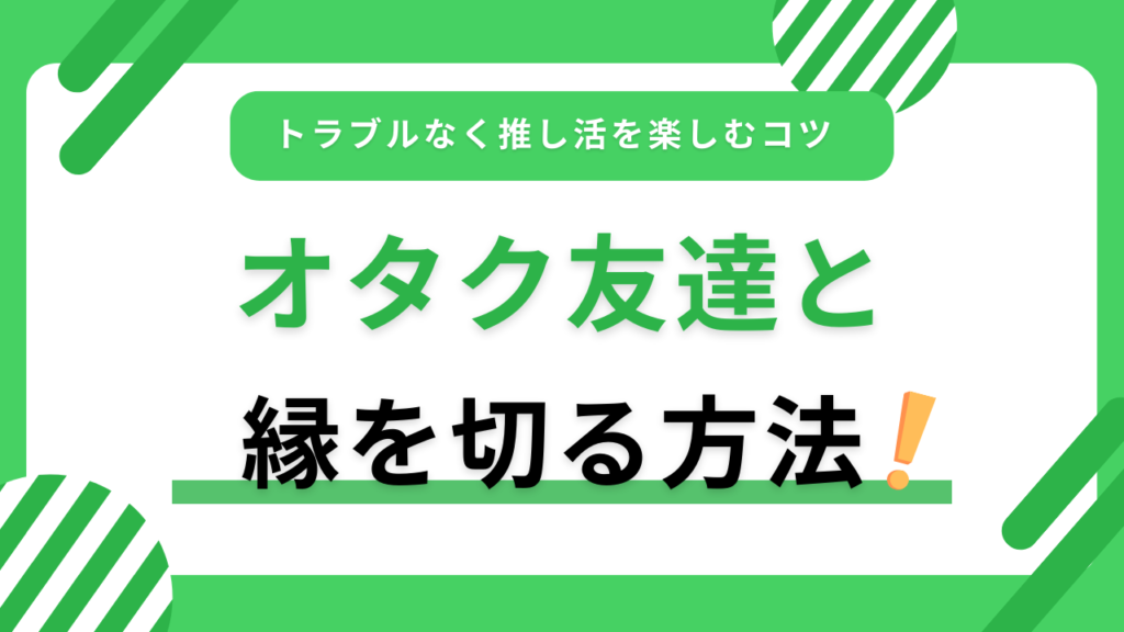 オタク友達と縁を切る方法｜穏便に距離を置いて推し活を守るコツ – Fanly(ファンリー)